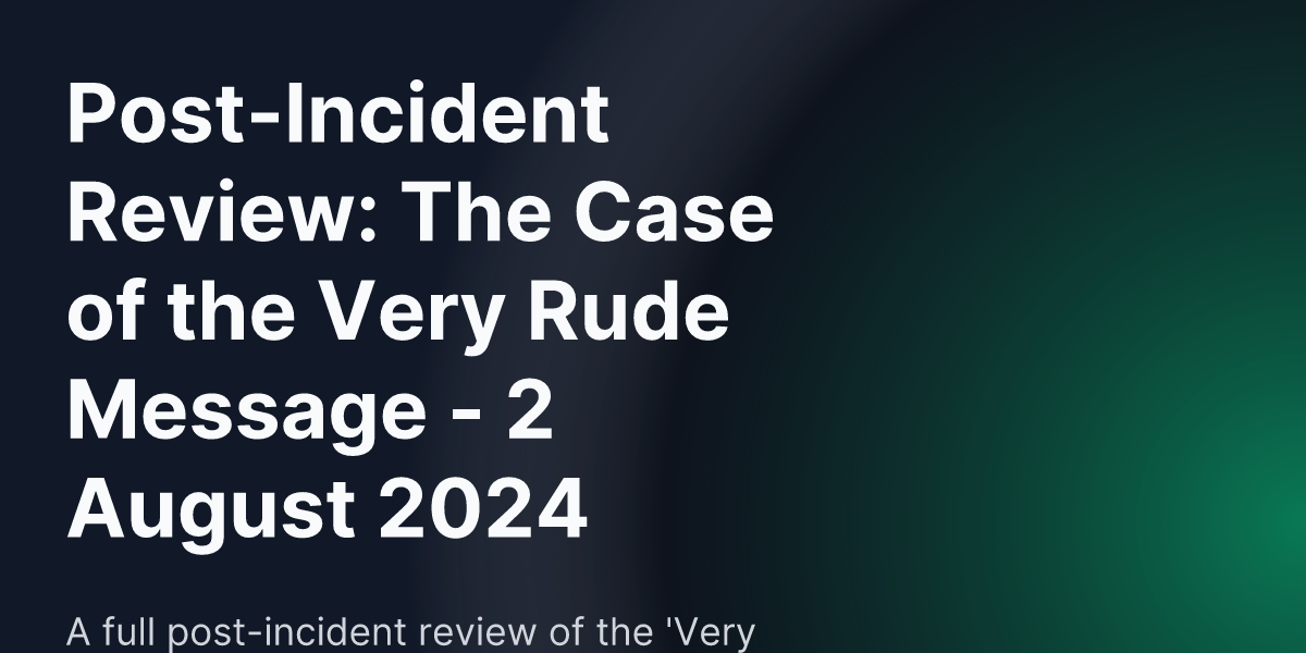 Post-Incident Review: The Case of the Very Rude Message - 2 August 2024 ...